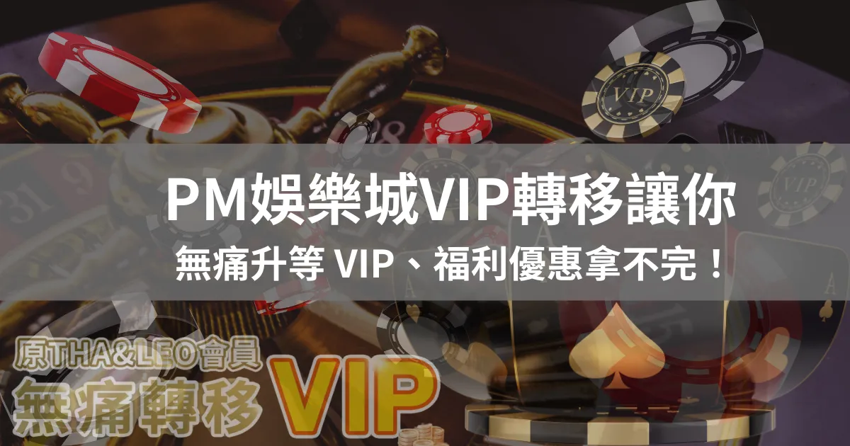 PM娛樂城VIP轉移讓你無痛升等 VIP、福利優惠拿不完！